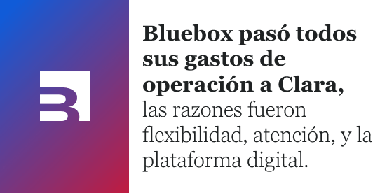 Bluebox pasó todos sus gastos de operación a Clara, las razones fueron flexibilidad, atención, y ...